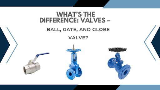 What’s The Difference: Valves – Ball, Gate, And Globe Valve? - Vijay Engineering And Machinery Blogs